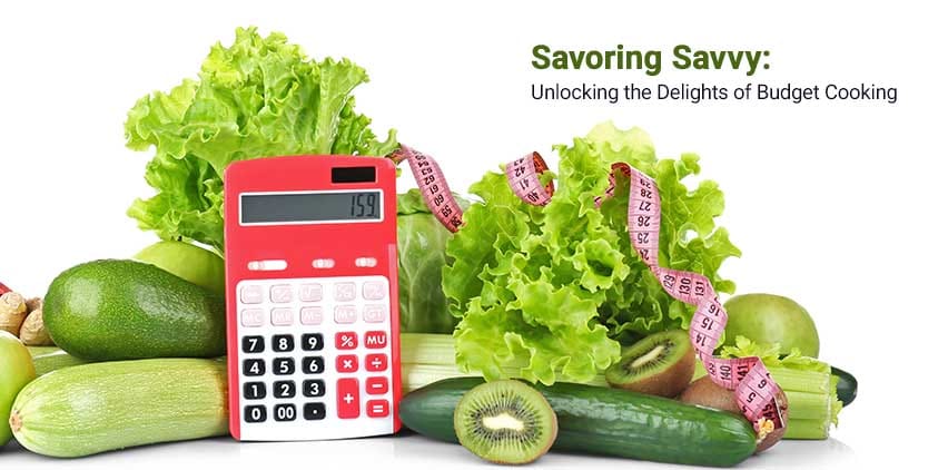SAVORING SAVVY: UNLOCKING THE DELIGHTS OF BUDGET COOKING