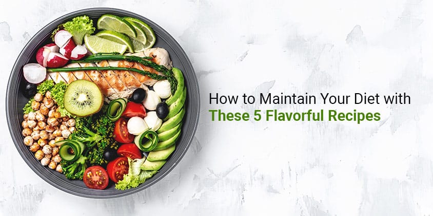 HOW TO MAINTAIN YOUR DIET WITH THESE 5 FLAVORFUL RECIPES