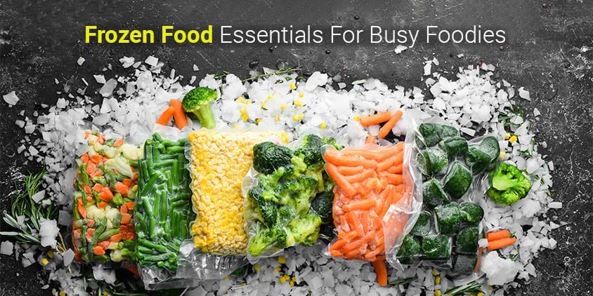 FROZEN FOOD ESSENTIALS FOR BUSY FOODIES