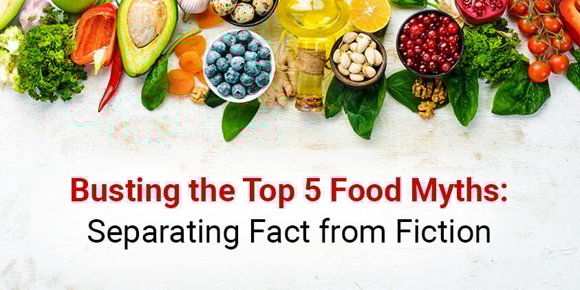 BUSTING THE TOP 5 FOOD MYTHS SEPARATING FACT FROM FICTION